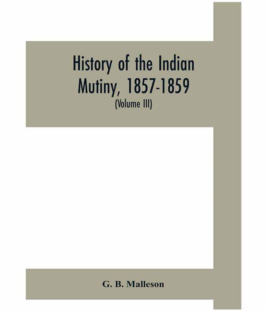 History of the Indian mutiny, 1857-1859. Commencing from the close of ...